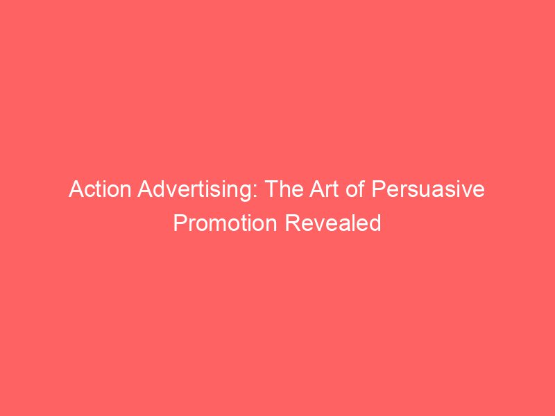 Action Advertising: The Art Of Persuasive Promotion Revealed - FroggyAds