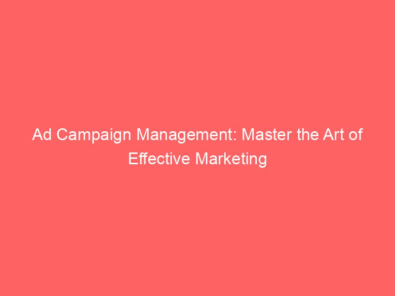 Best Ad Campaign Management: Master the Art of Effective