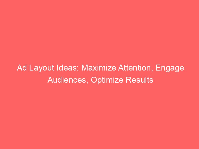 Best Ad Layout Ideas: Maximize Attention, Engage