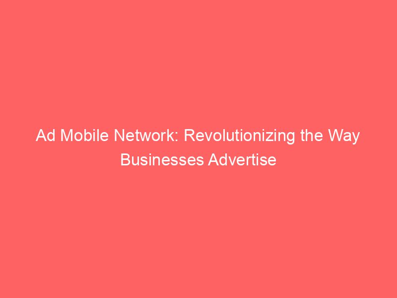 Best Ad Mobile Network: Revolutionizing the Way Businesses