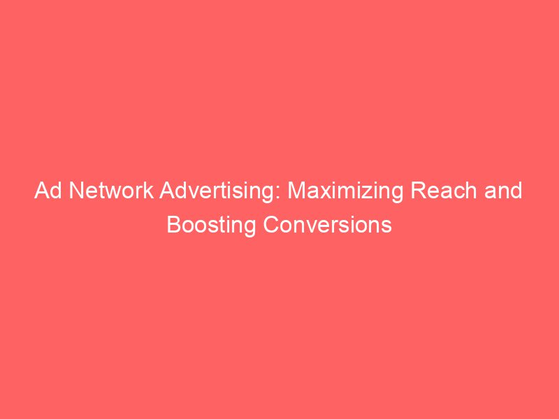 Best Ad Network Advertising: Maximizing Reach and Boosting
