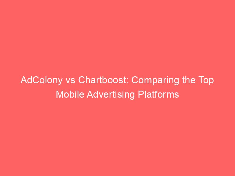 AdColony Vs Chartboost: Comparing The Top Mobile Advertising Platforms ...