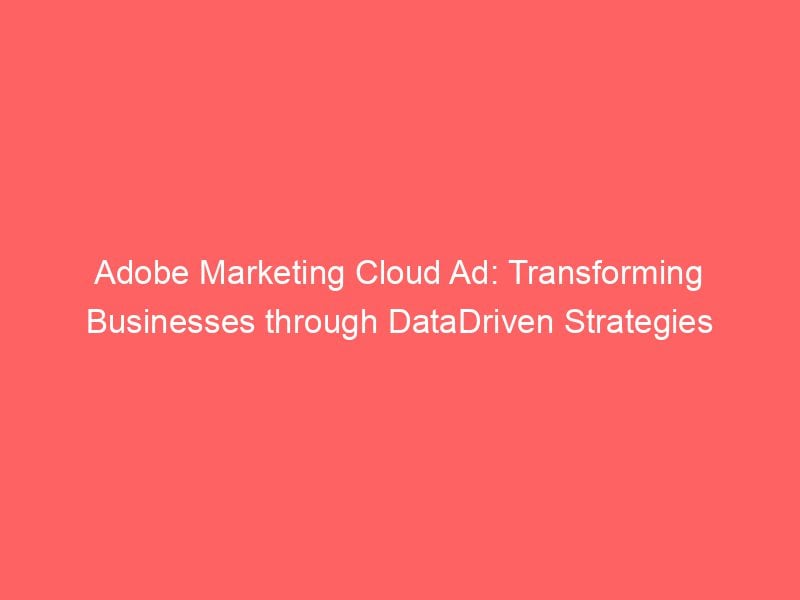 Best Adobe Marketing Cloud Ad: Transforming Businesses