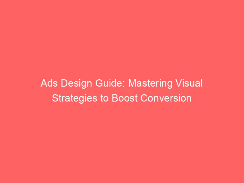 Best Ads Design Guide: Mastering Visual Strategies to