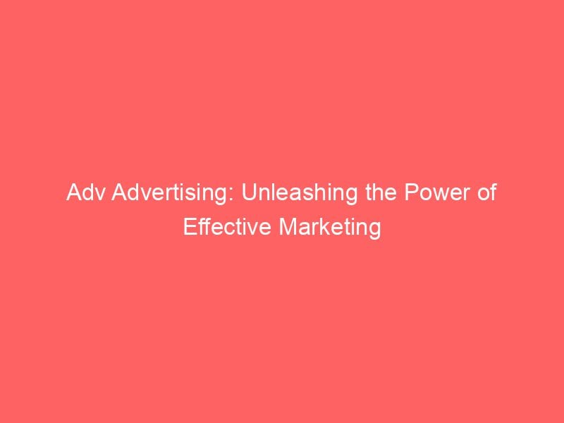 #1 Adv Advertising: Unleashing The Power Of Effective Marketing - Free ...