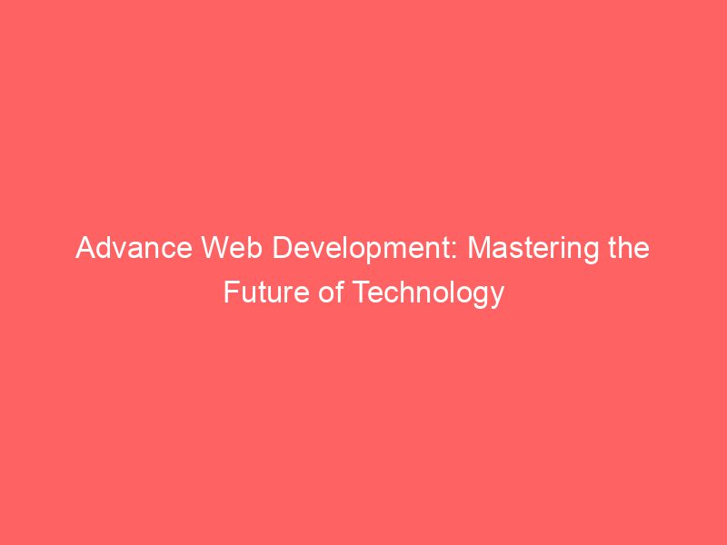 #1 Advance Web Development: Mastering The Future Of Technology - Free Tips & Proven Tricks