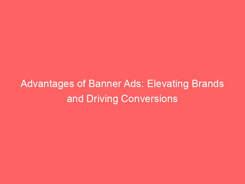 #1 Advantages Of Banner Ads: Elevating Brands And Driving Conversions ...