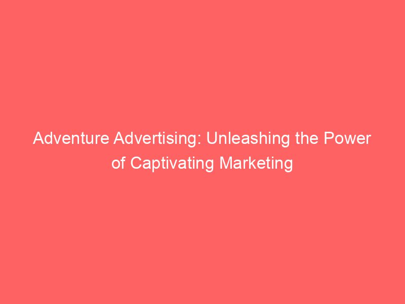 Best Adventure Advertising: Unleashing the Power of