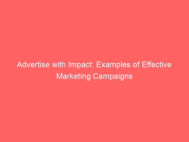 Advertise With Impact: Examples Of Effective Marketing Campaigns ...