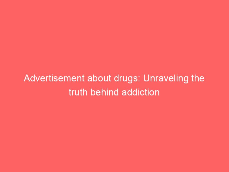 Advertisement About Drugs: Unraveling The Truth Behind Addiction ...