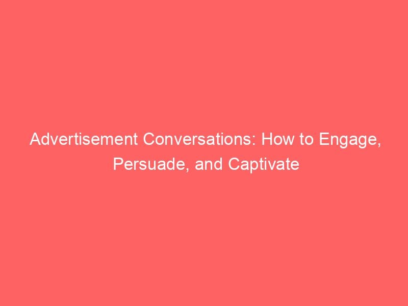 Advertisement Conversations: How To Engage, Persuade, And Captivate ...