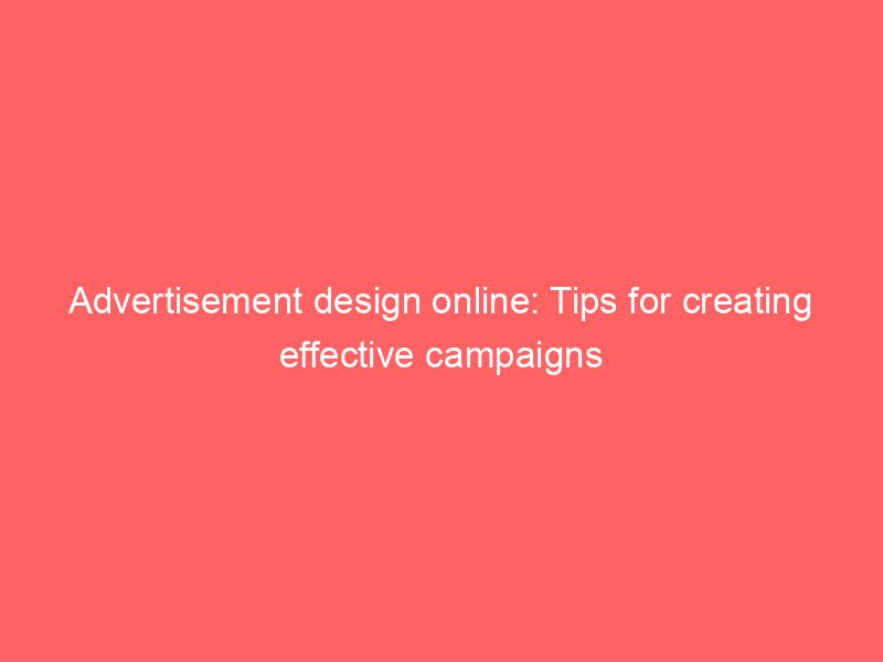 Advertisement Design Online: Tips For Creating Effective Campaigns ...