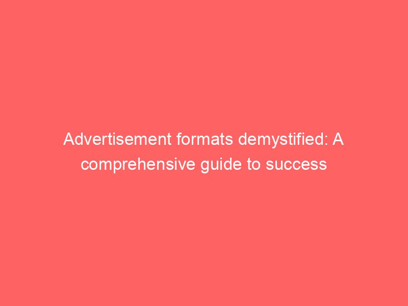 Advertisement Formats Demystified: A Comprehensive Guide To Success ...