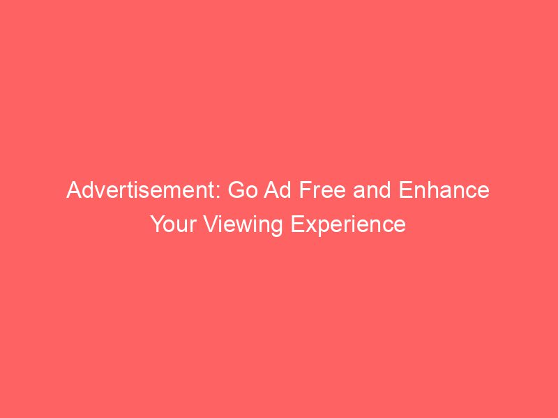 Best Advertisement: Go Ad Free and Enhance Your Viewing