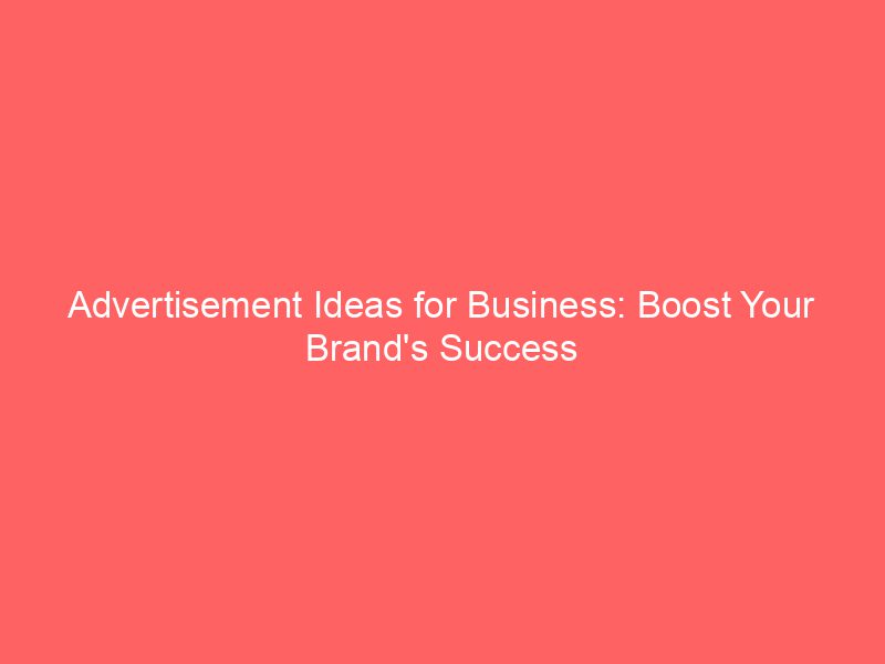 Best Advertisement Ideas for Business: Boost Your Brand's
