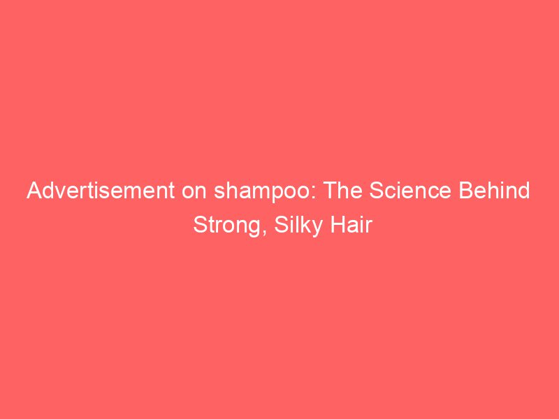 Advertisement On Shampoo: The Science Behind Strong, Silky Hair ...