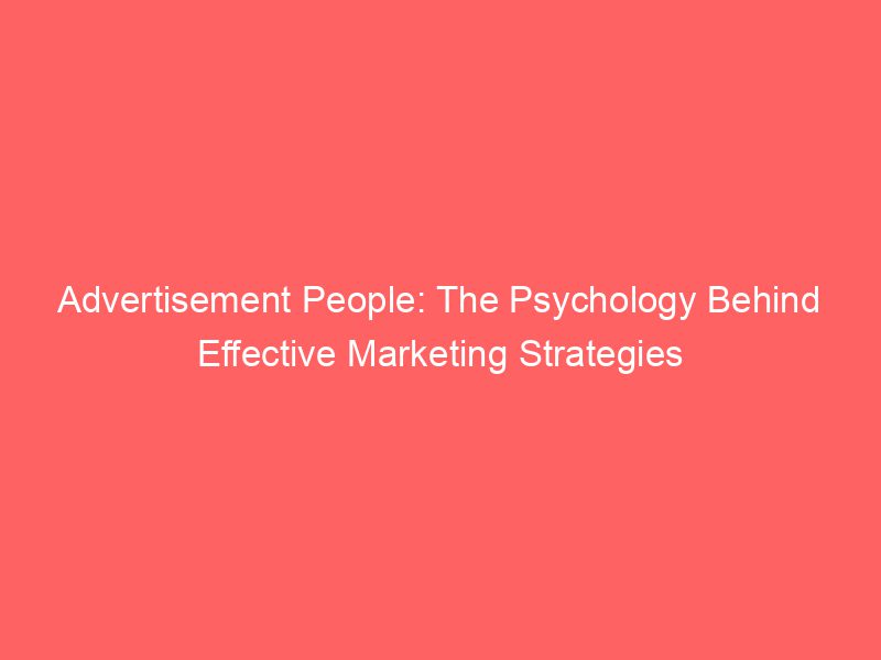Best Advertisement People: The Psychology Behind Effective