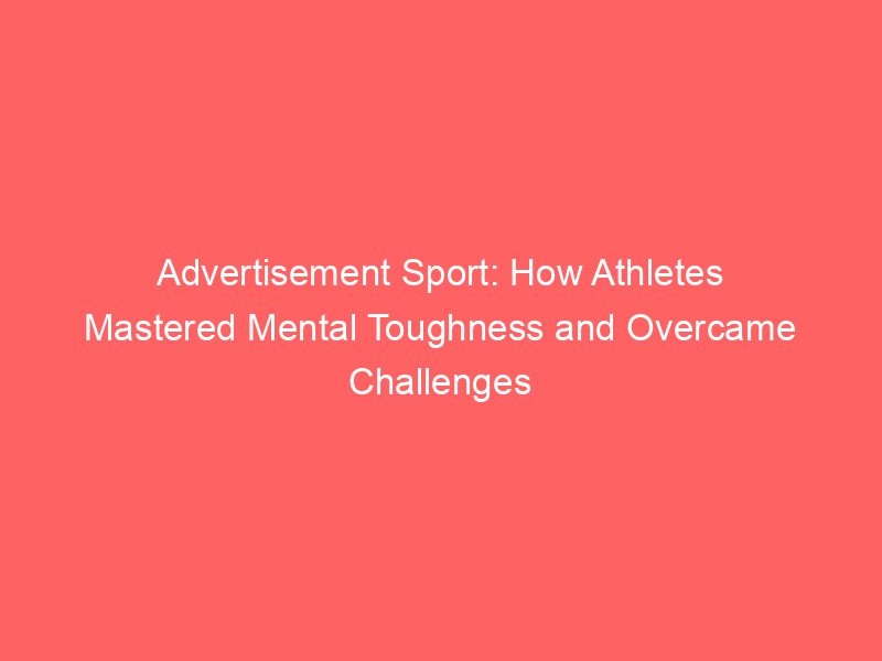 Advertisement Sport: How Athletes Mastered Mental Toughness And ...