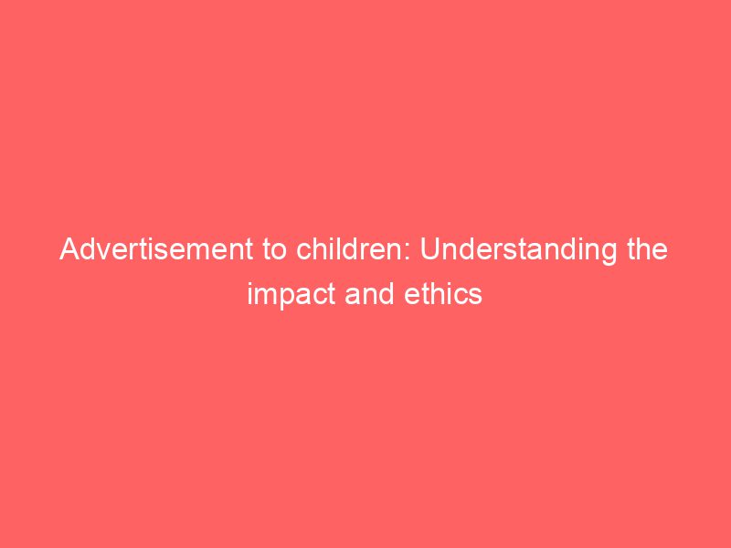 Best Advertisement to children: Understanding the impact