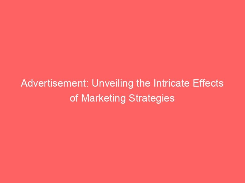 Advertisement: Unveiling The Intricate Effects Of Marketing Strategies ...