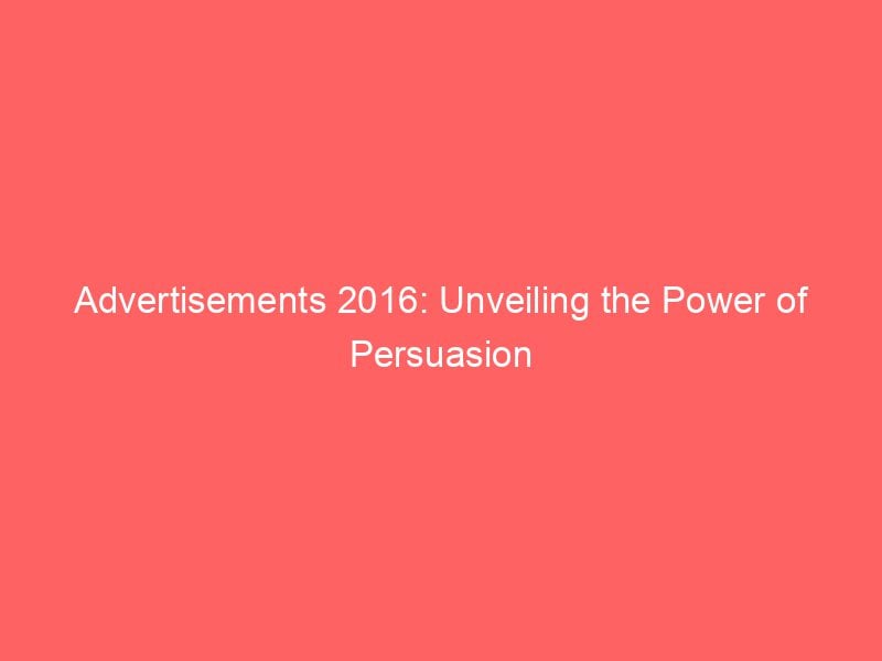 Advertisements 2016: Unveiling The Power Of Persuasion - Froggy Ads