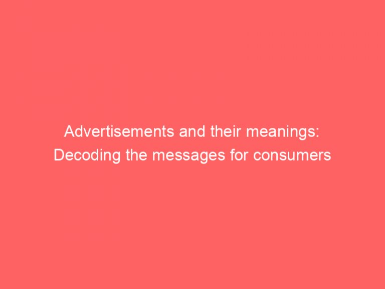 Advertisements And Their Meanings: Decoding The Messages For Consumers ...