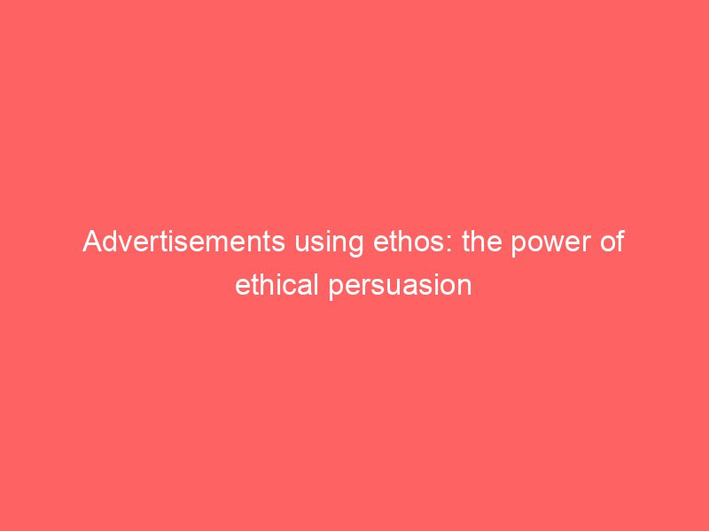 #1 Advertisements Using Ethos: The Power Of Ethical Persuasion - Free ...