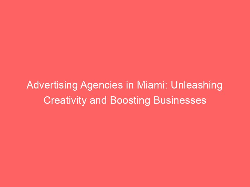 Best Advertising Agencies in Miami: Unleashing Creativity