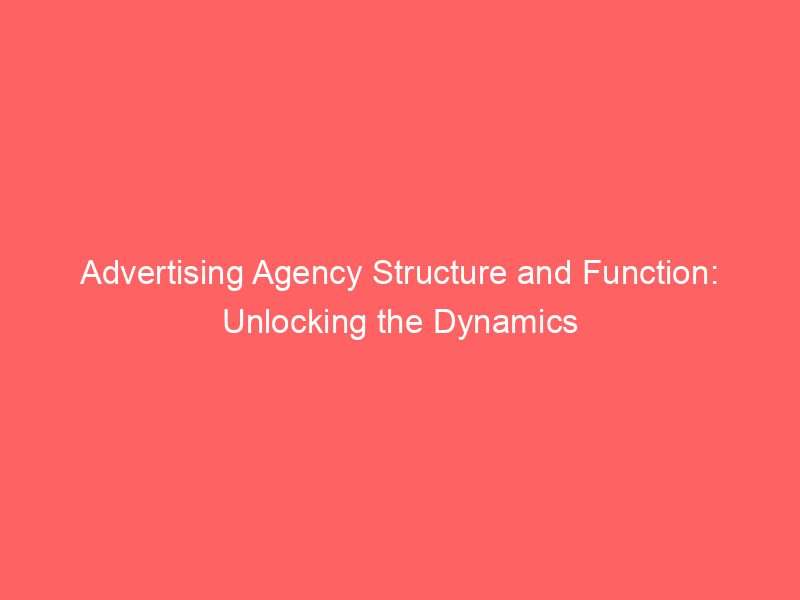 #1 Advertising Agency Structure And Function: Unlocking The Dynamics ...
