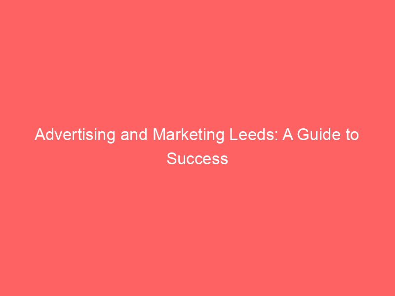 #1 Advertising And Marketing Leeds: A Guide To Success - Free Tips ...