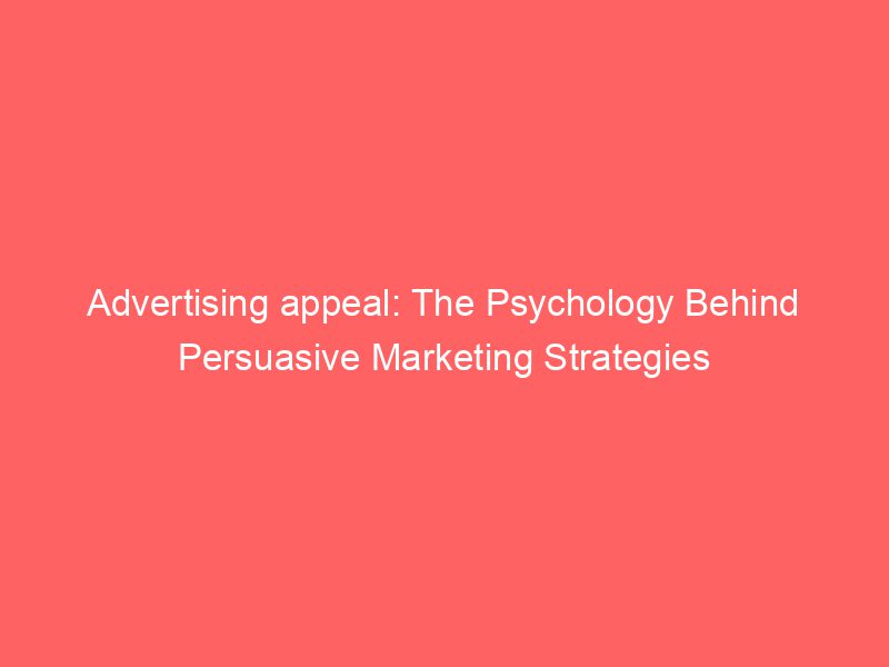 Advertising Appeal: The Psychology Behind Persuasive Marketing ...
