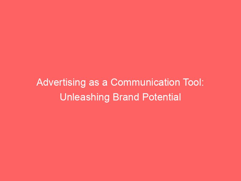 Best Advertising as a Communication Tool: Unleashing Brand