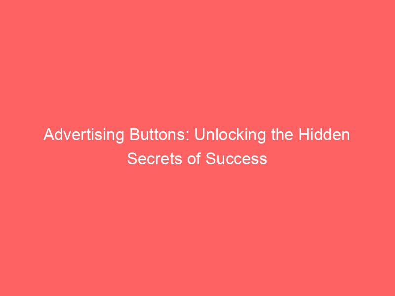 Best Advertising Buttons: Unlocking the Hidden Secrets of