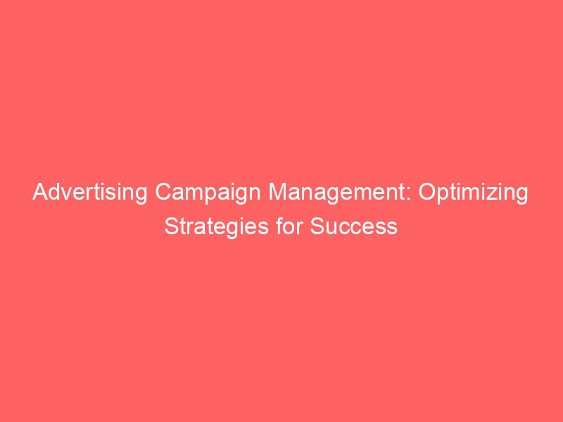 Best Advertising Campaign Management: Optimizing Strategies for Success ...