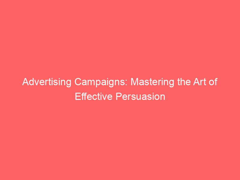 #1 Advertising Campaigns: Mastering The Art Of Effective Persuasion ...