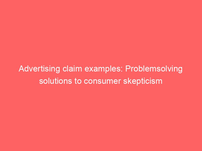 #1 Advertising Claim Examples: Problemsolving Solutions To Consumer ...