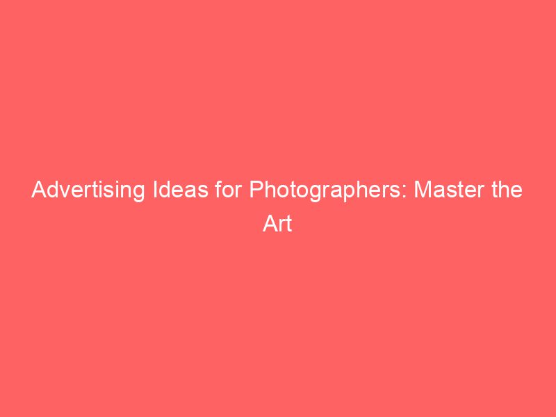 #1 Advertising Ideas For Photographers: Master The Art - Free Tips ...