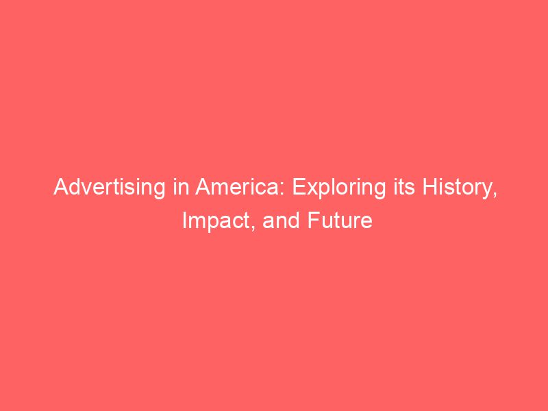#1 Advertising In America: Exploring Its History, Impact, And Future ...