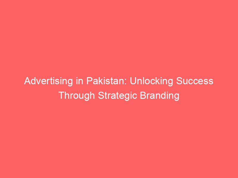 Advertising In Pakistan: Unlocking Success Through Strategic Branding ...