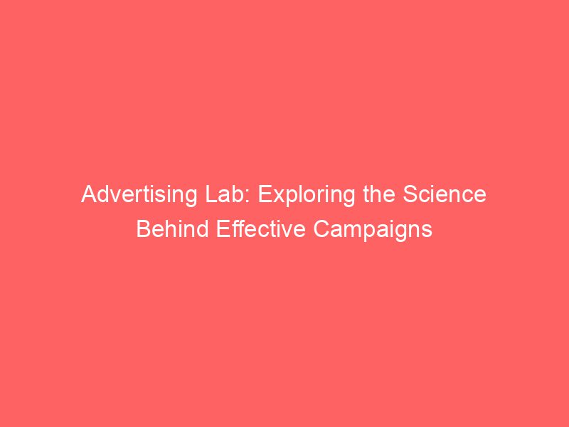 Advertising Lab: Exploring The Science Behind Effective Campaigns ...