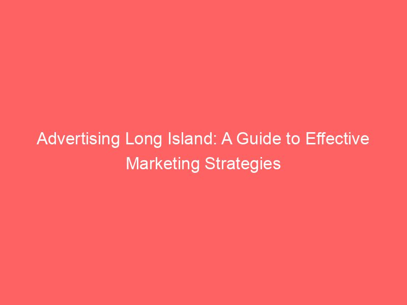Advertising Long Island: A Guide To Effective Marketing Strategies ...
