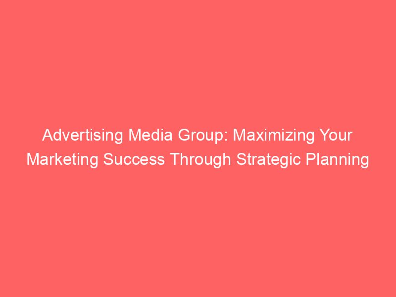 Best Advertising Media Group: Maximizing Your Marketing