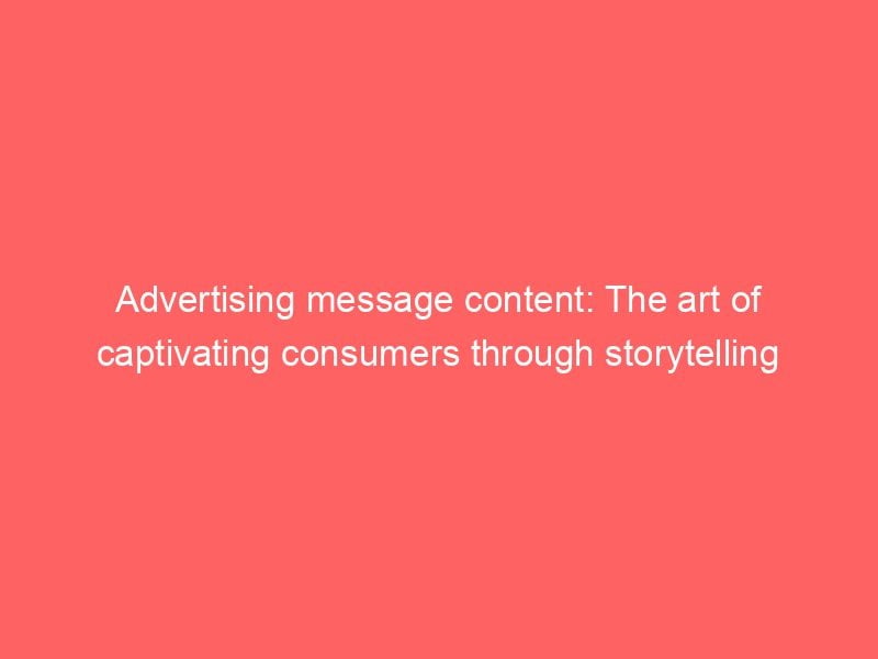 Advertising Message Content: The Art Of Captivating Consumers Through ...