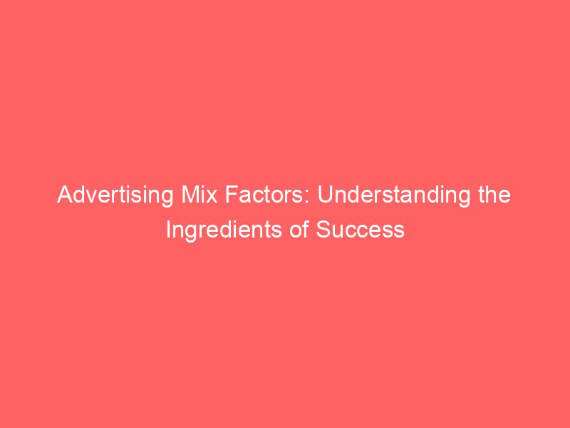 Best Advertising Mix Factors: Understanding the Ingredients of Success ...