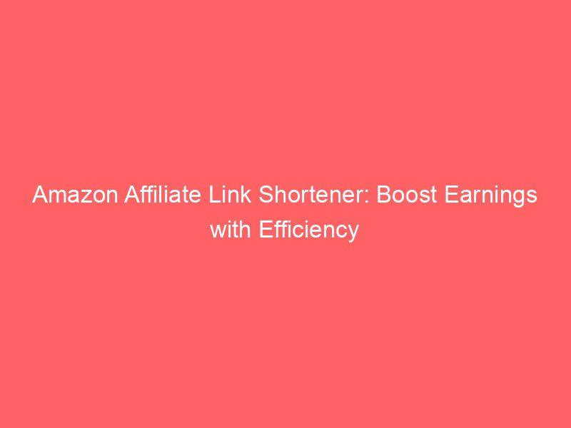 Best Amazon Affiliate Link Shortener: Boost Earnings with
