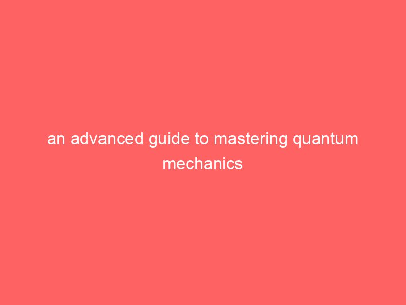 #1 An Advanced Guide To Mastering Quantum Mechanics - Free Tips & Proven Tricks