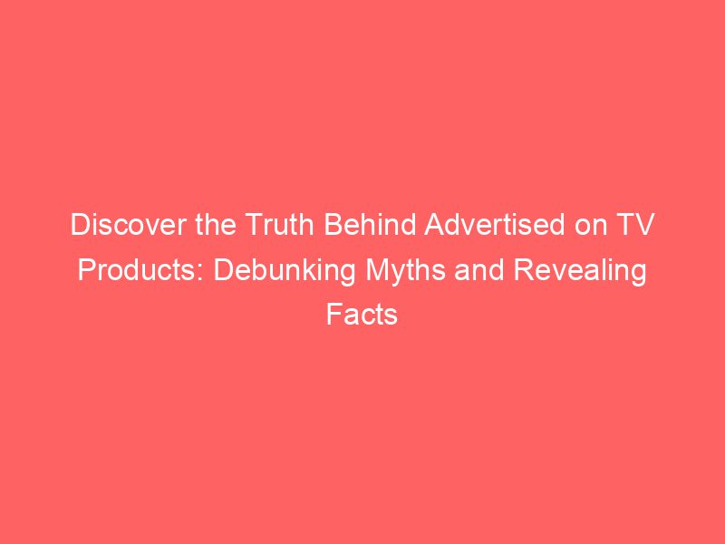 Best Discover the Truth Behind Advertised on TV Products