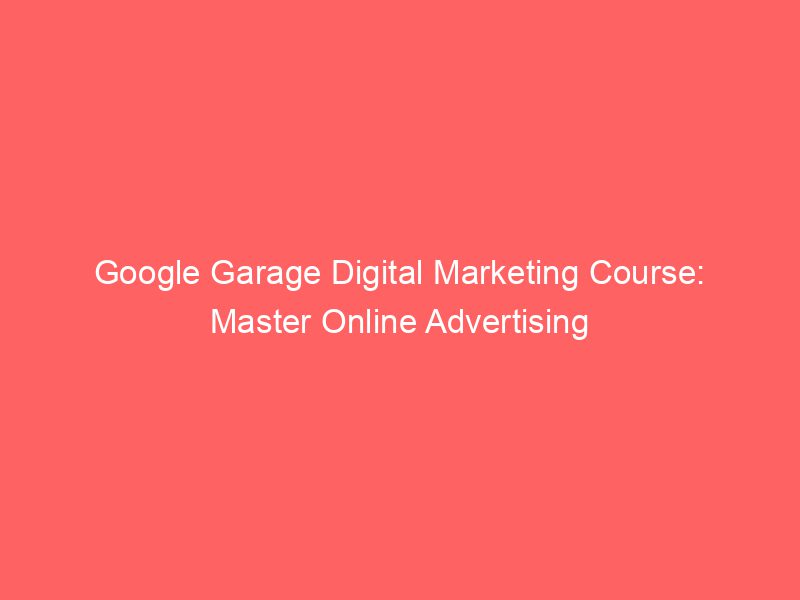 #1 Google Garage Digital Marketing Course: Master Online Advertising ...