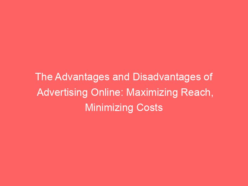 The Advantages And Disadvantages Of Advertising Online: Maximizing Reach, Minimizing Costs ...