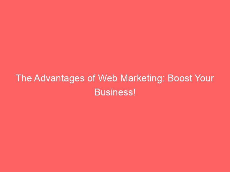 Best The Advantages of Web Marketing: Boost Your